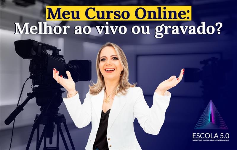 Meu Curso Online: Melhor Ao Vivo Ou Gravado? - Escola 5.0